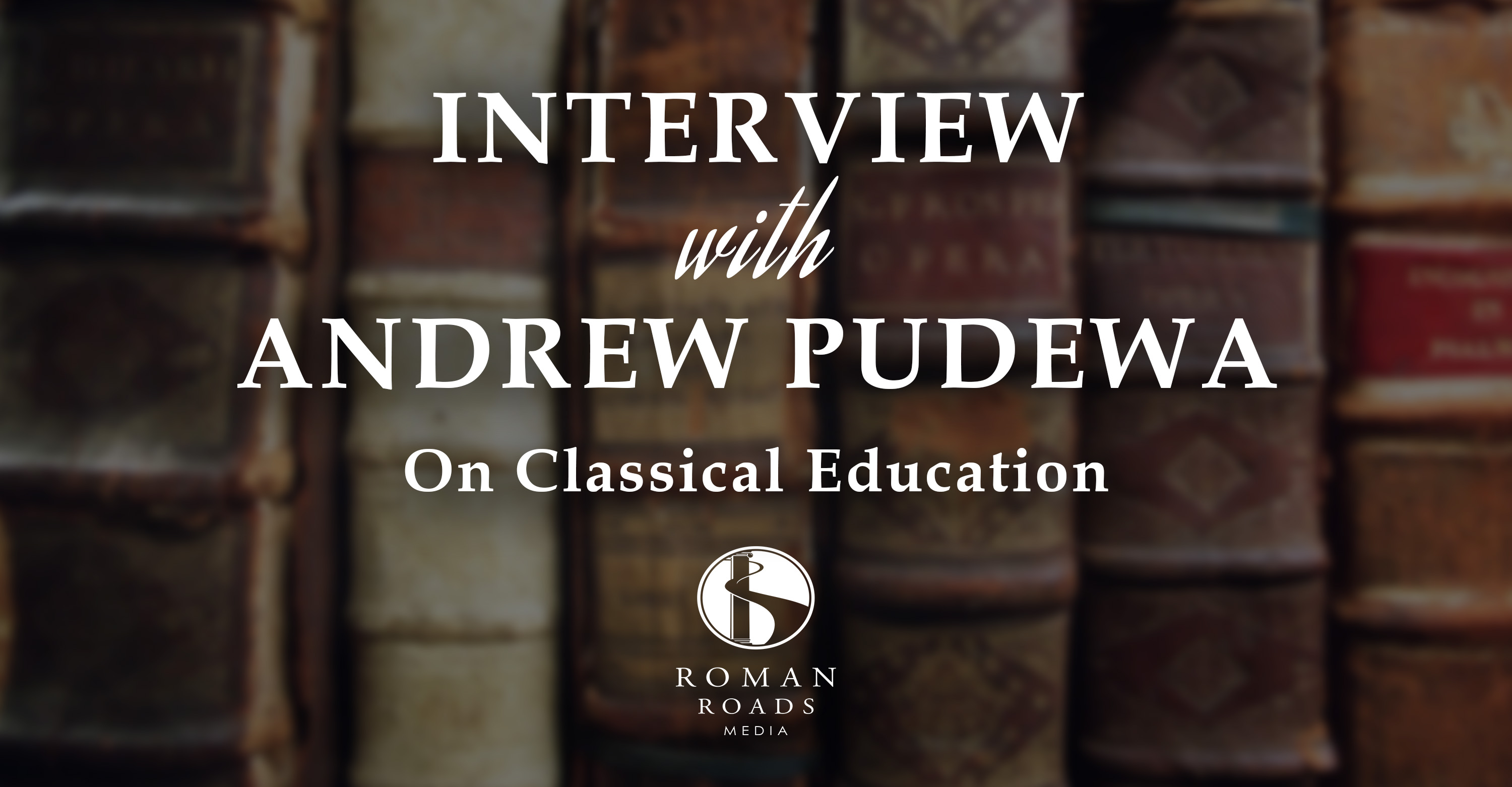 Interview with Andrew Pudewa on Classical Education - Roman Roads Press